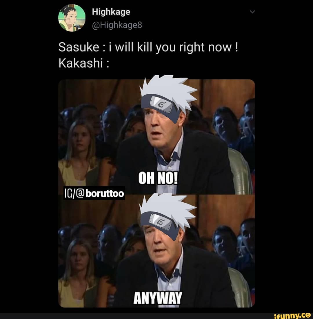 Highkage @Highkage8 Sasuke : will kill you right now ! Kakashi : - iFunny
