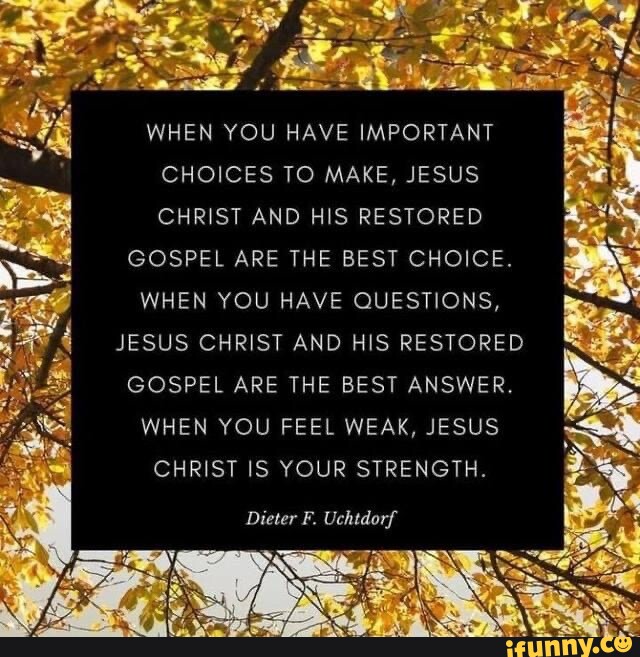 WHEN YOU HAVE IMPORTANT CHOICES TO MAKE, JESUS CHRIST AND HIS RESTORED ...