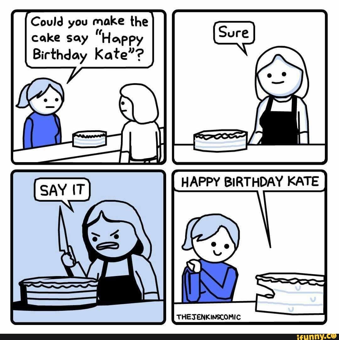 Could you make the cake say "Happy Birthday Kate"? SAY IT ATE - iFunny