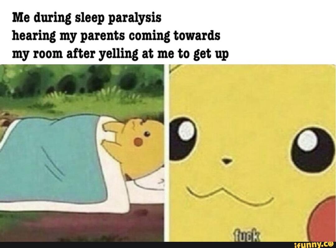 Me during sleep paralysis hearing my parents coming towards my room ...