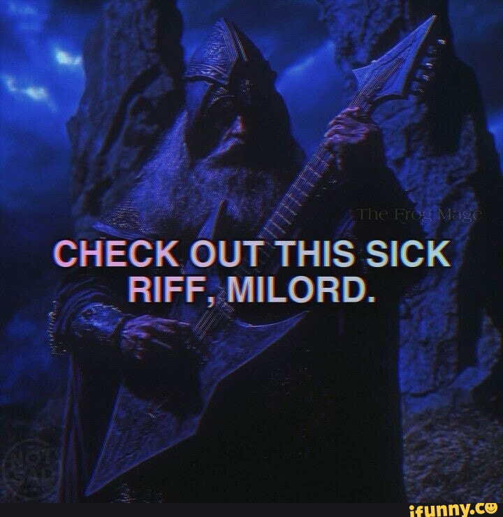 CHECK OUT THIS SICK RIFF, MILORD. - iFunny
