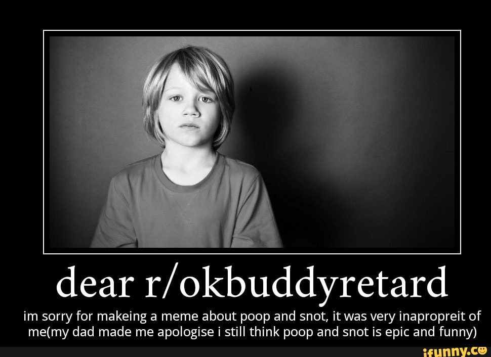 Dear im sorry for makeing a meme about poop and snot, it was very ...