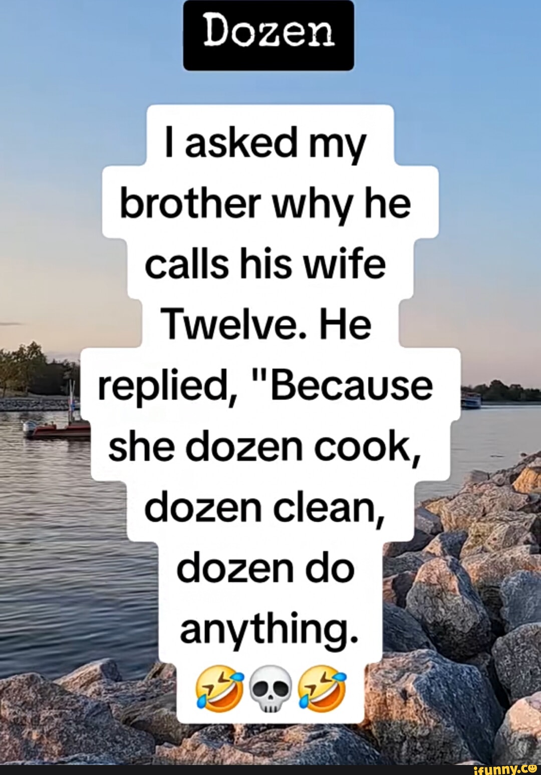 Dozen I asked my brother why he Calls his wife I Twelve. He I replied ...