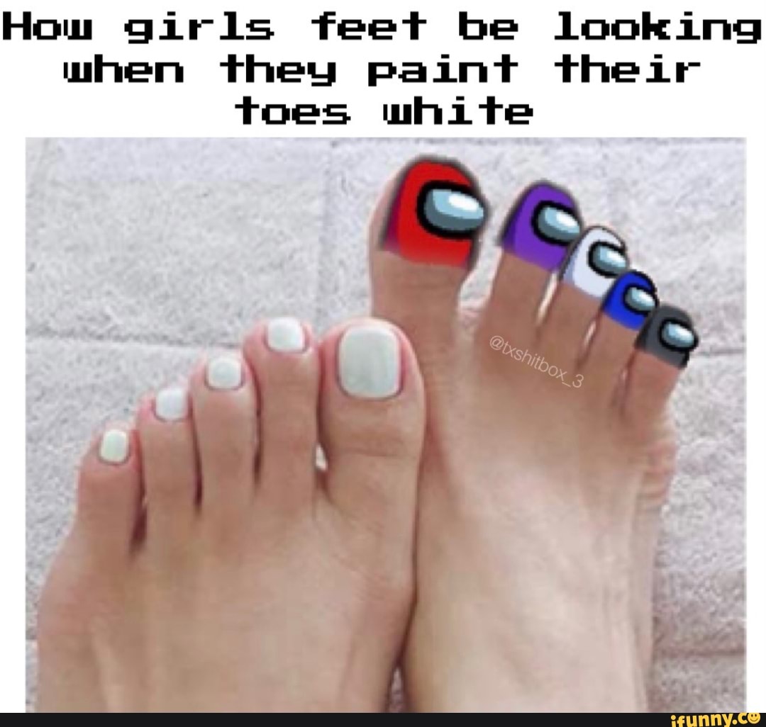 How girls feet be looking when they paint their toes white - iFunny
