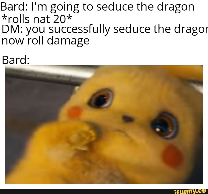 Bard: I'm going to seduce the dragon *rolls nat 20* DM: you ...