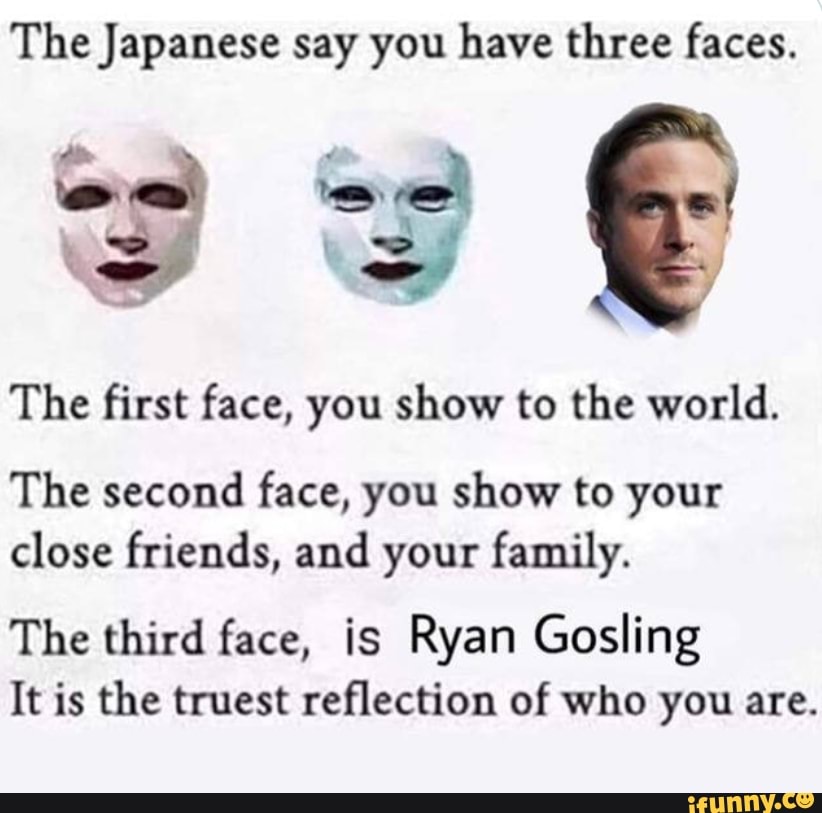 The Japanese say you have three faces. SE The first face, you show to ...