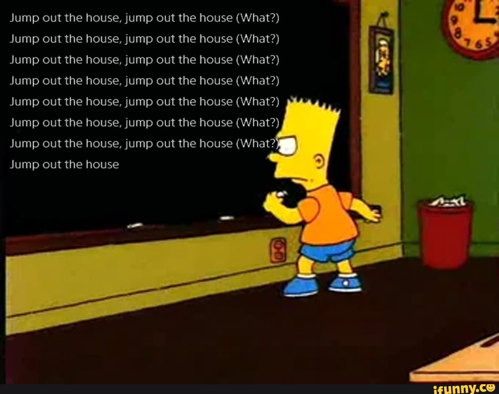 Jump out the house, jump out the house (What?) Jump out the house, jump ...