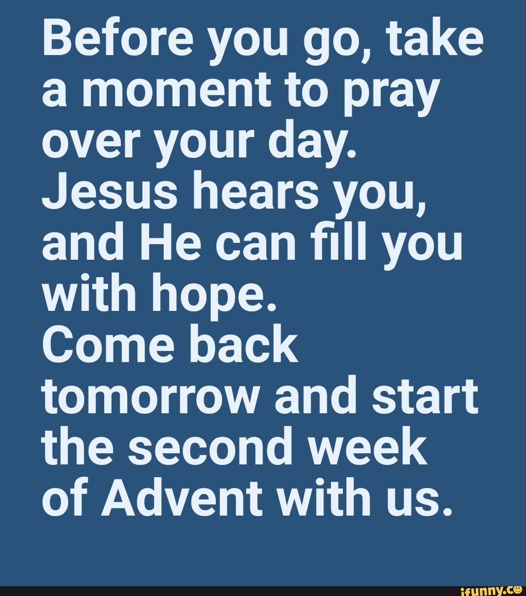 Before you go, take a moment to pray over your day. Jesus hears you ...