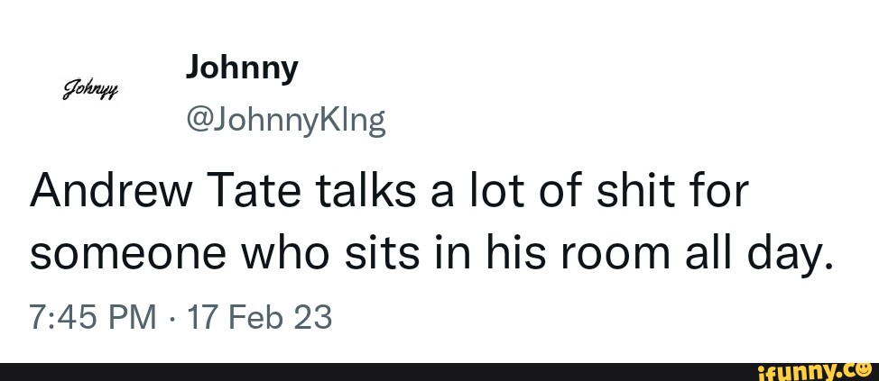 Johnny @JohnnyKing Andrew Tate talks a lot of shit for someone who sits ...