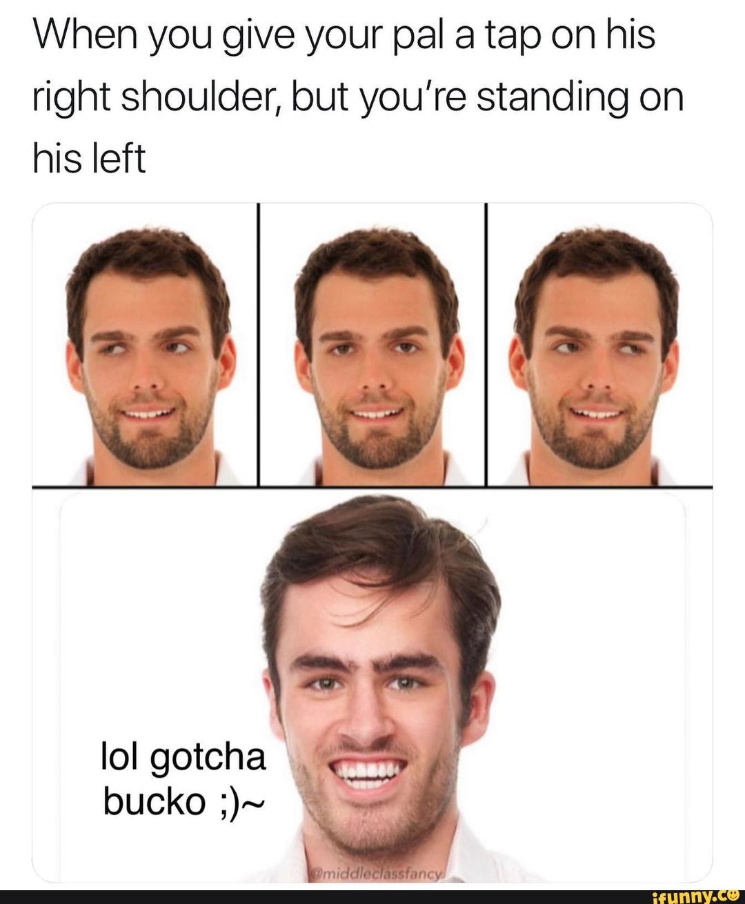 When you give your pal a tap on his right shoulder, but you’re standing ...