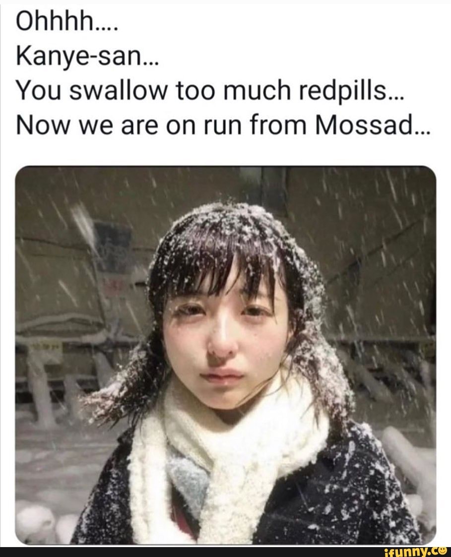 Oh... Kanye-San... You swallow too much redpills... Now we are on run ...