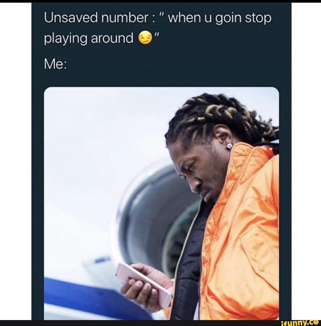 Unsaved number " when u goin stop playing around - iFunny