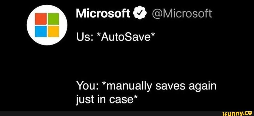 Microsoft Y) @Microsoft Us: *AutoSave* You: "manually saves again just ...