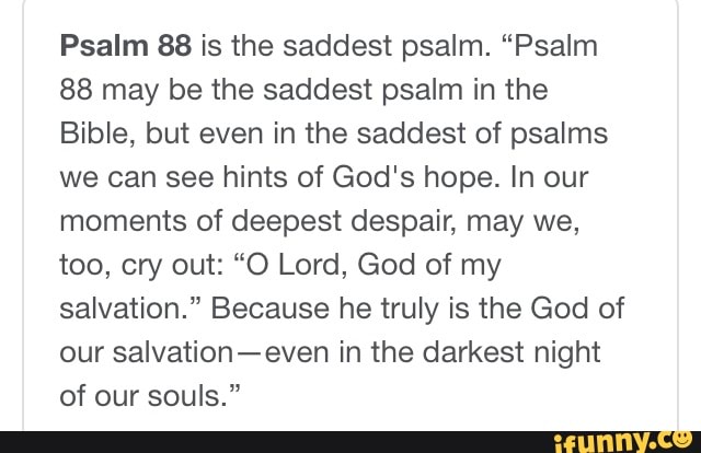 Psalm 88 is the saddest psalm. "Psalm 88 may be the saddest psalm in ...