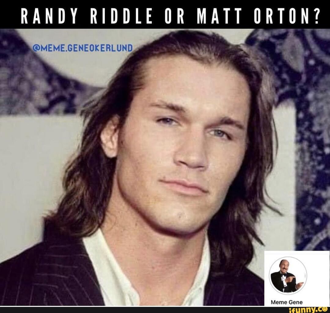 RANDY RIDDLE OR MATT ORTON? @MEME.CENEOKERLUND - iFunny