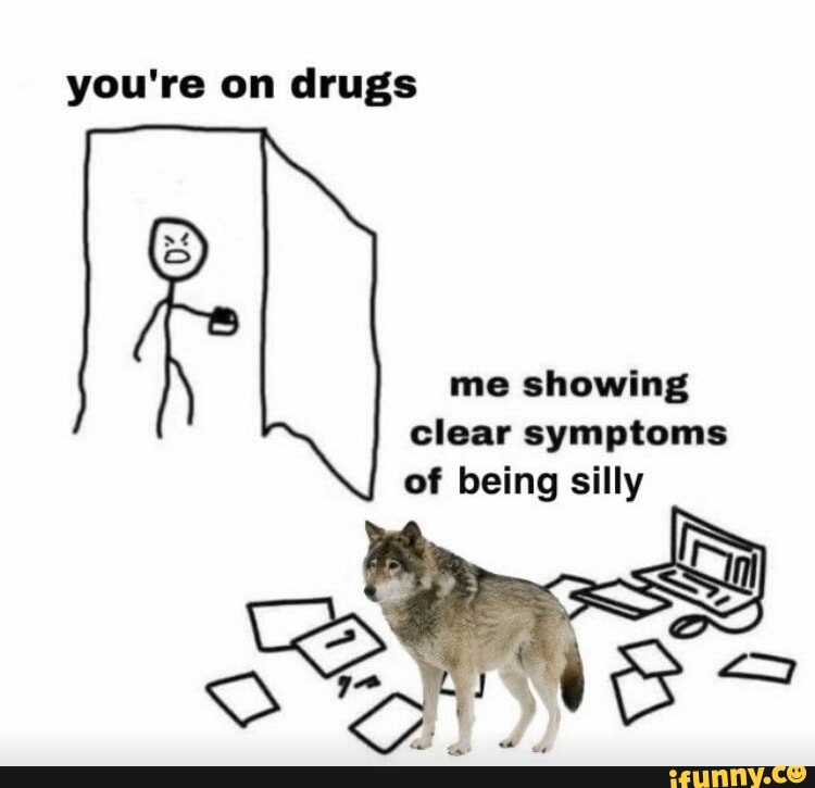 You're on drugs me showing clear symptoms of being silly - iFunny