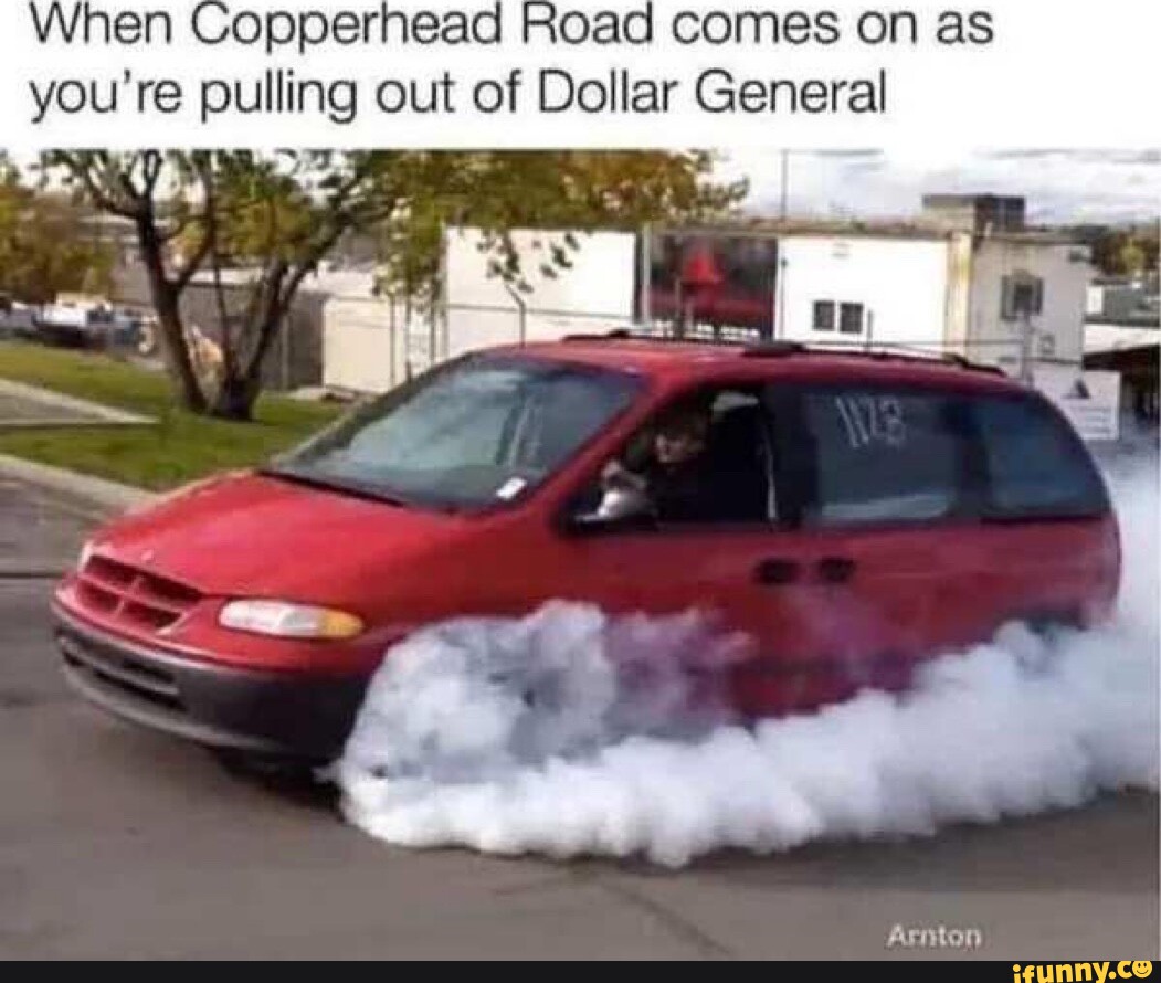 When Copperhead Road comes on as you re pulling out of Dollar General I ...