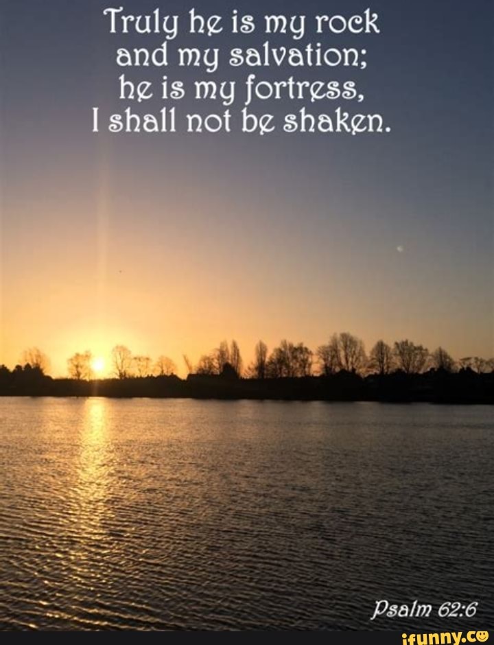 Truly he is my rock and my salvation; be is my fortress, I shall not be ...