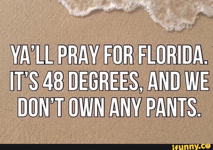 YA'LL PRAY FOR FLORIDA: IT'S 48 DEGREES, AND WE DON OWN ANY PANTS. - iFunny