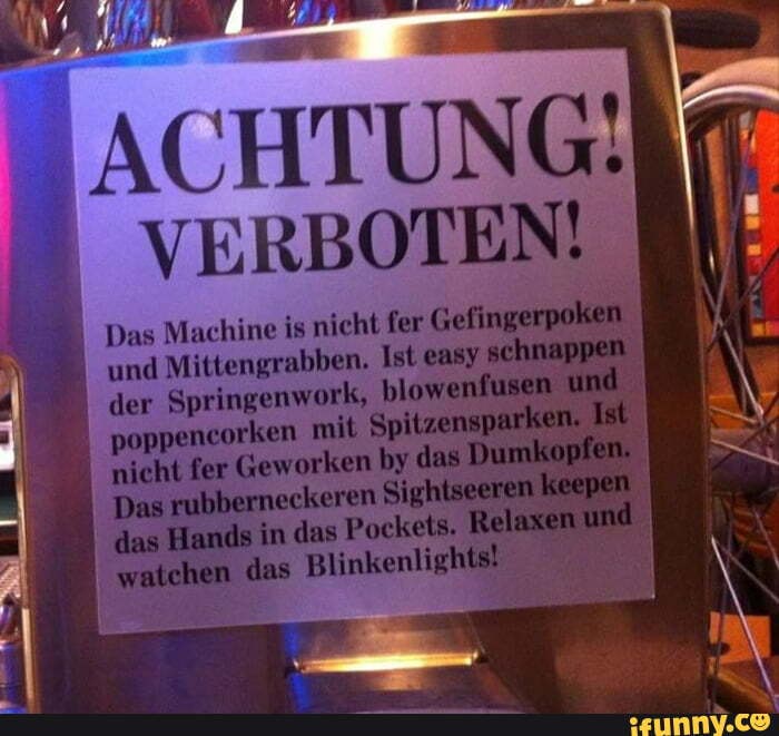 ACHTUNG! VERBOTEN! Das Machine is nicht fer Gefin und Mittengrabben ...