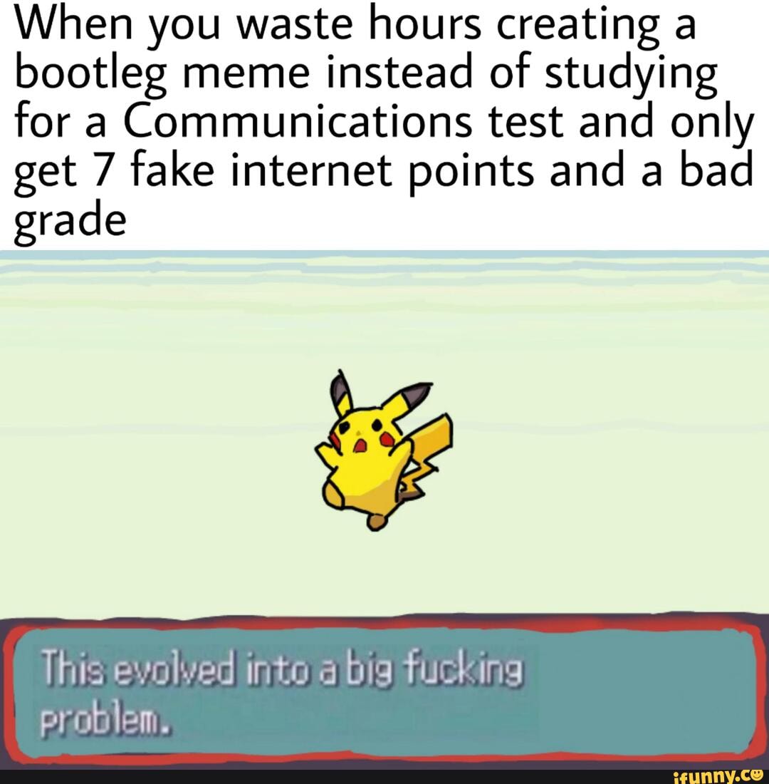 When you waste hours creating a bootleg meme instead of studying for a ...