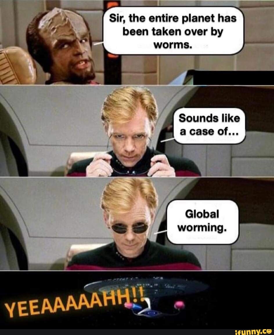 Sir, the entire planet has been taken over by worms. Sounds like acase ...