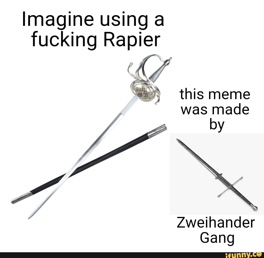 Imagine using a fucking Rapier this meme was made by Zweihander Gang ...