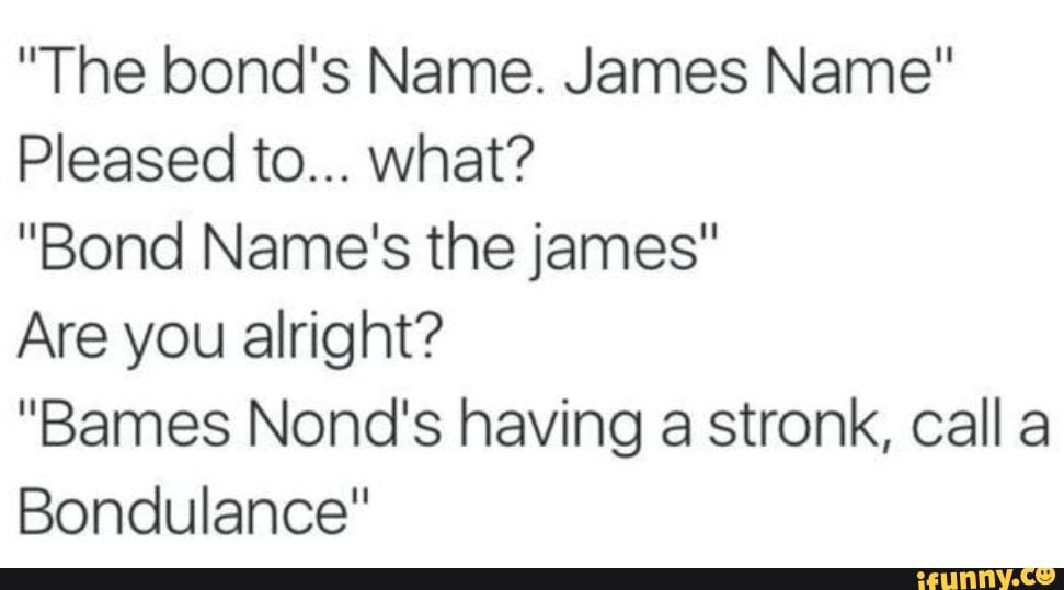 "The bond's Name. James Name" Pleased to... what? "Bond Name's the ...