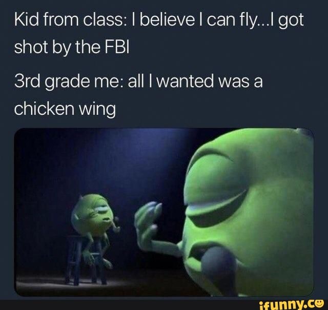 Kid from class: I believe I can fly...I got shot by the FBI 3rd grade ...