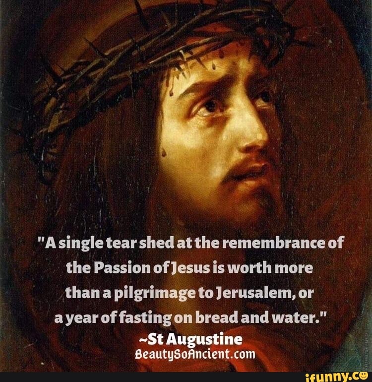 "A single tear shed at the remembrance of the Passion of Jesus is worth ...