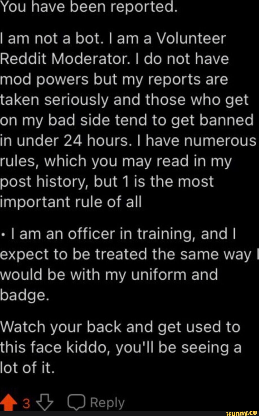 You have been reported. am not a bot. I am a Volunteer Reddit Moderator ...