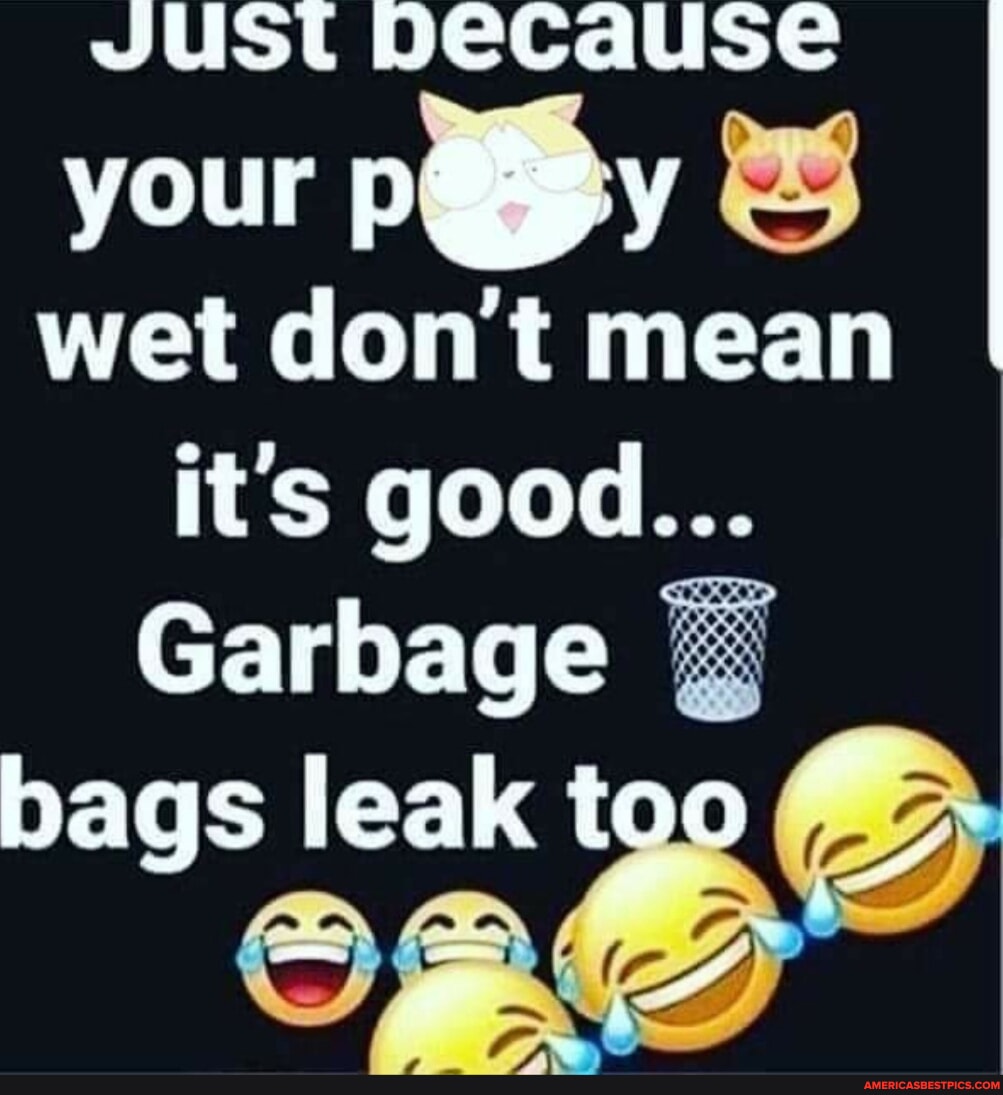 JUST DECAUSe your pt wet don't mean it's good... Garbage bags leak too ...