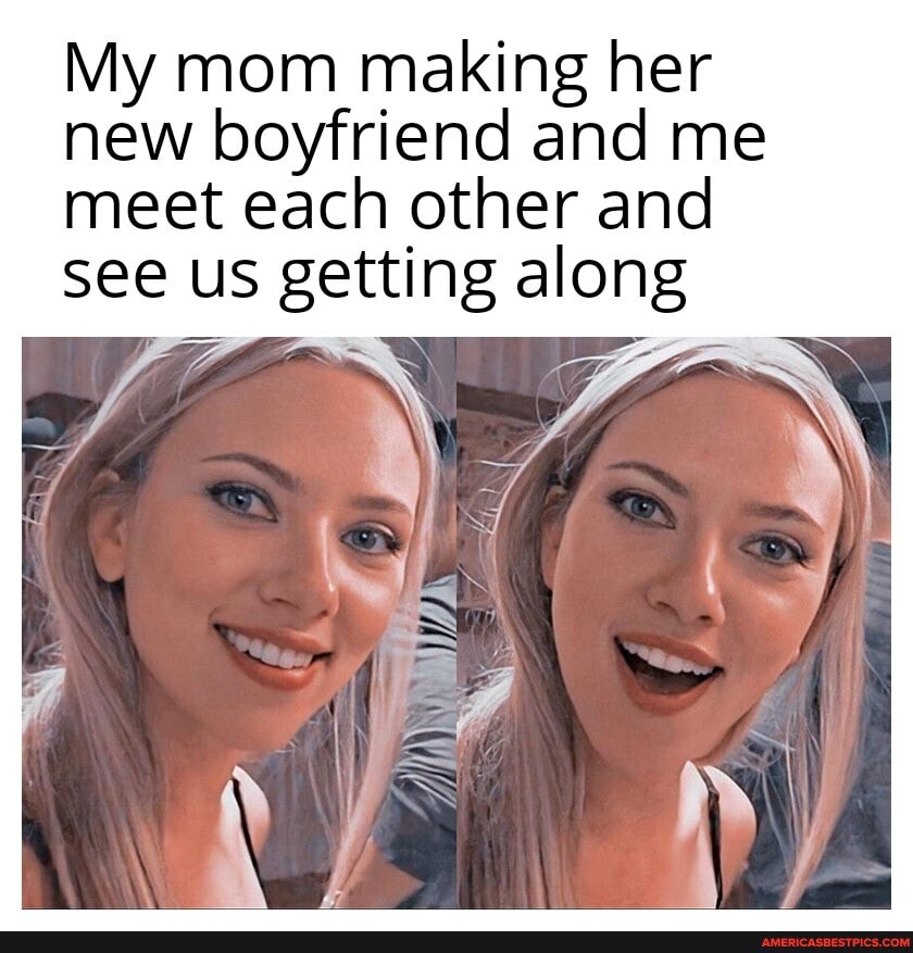 My mom making her new boyfriend and me meet each other and see us ...
