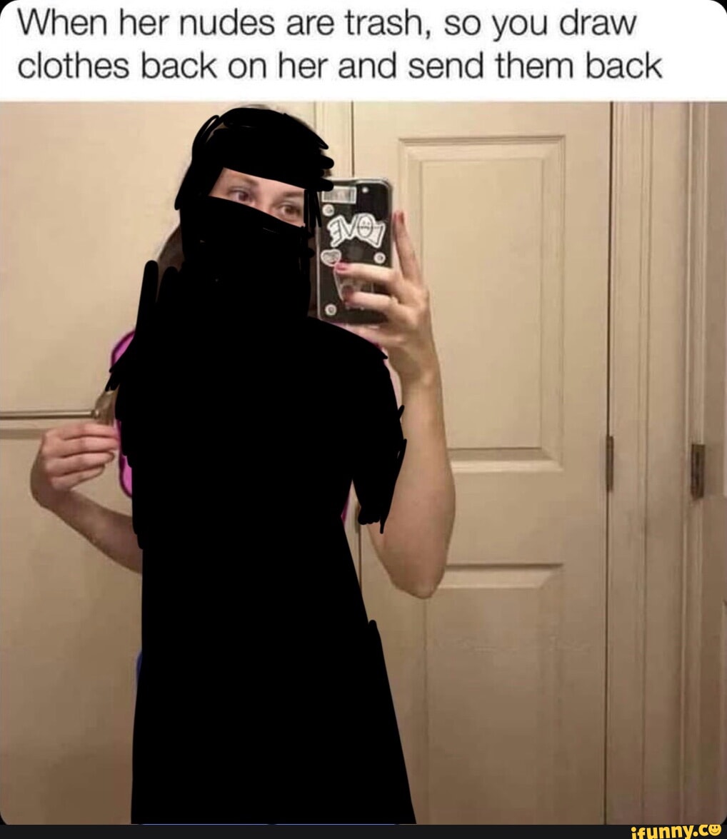 When her nudes are trash, So you draw clothes back on her and send them ...