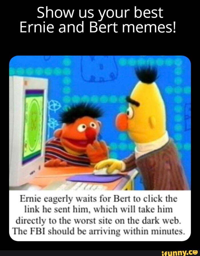 Show us your best Ernie and Bert memes! Ernie eagerly waits for Bert to ...