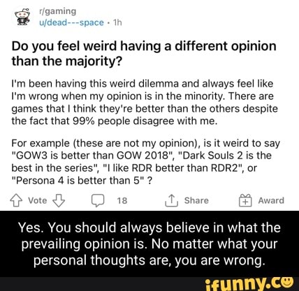 Do you feel weird having a different opinion than the majority? I'm ...