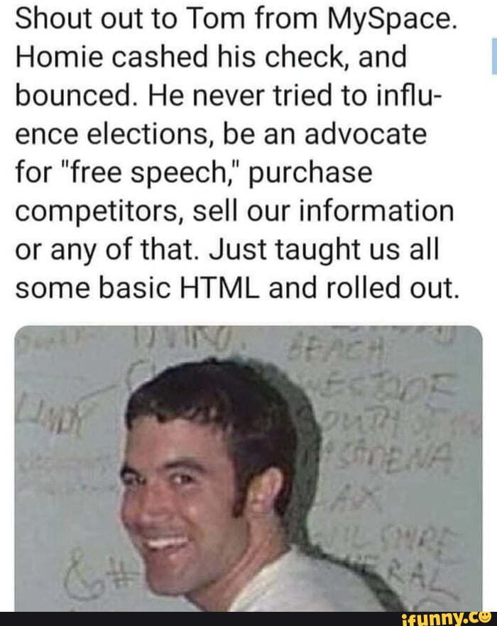 Shout out to Tom from MySpace. Homie cashed his check, and I bounced ...