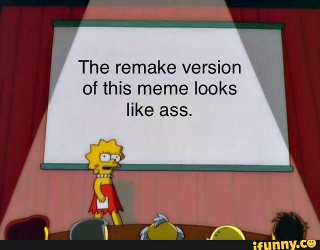 The remake version of this meme looks like ass. - iFunny