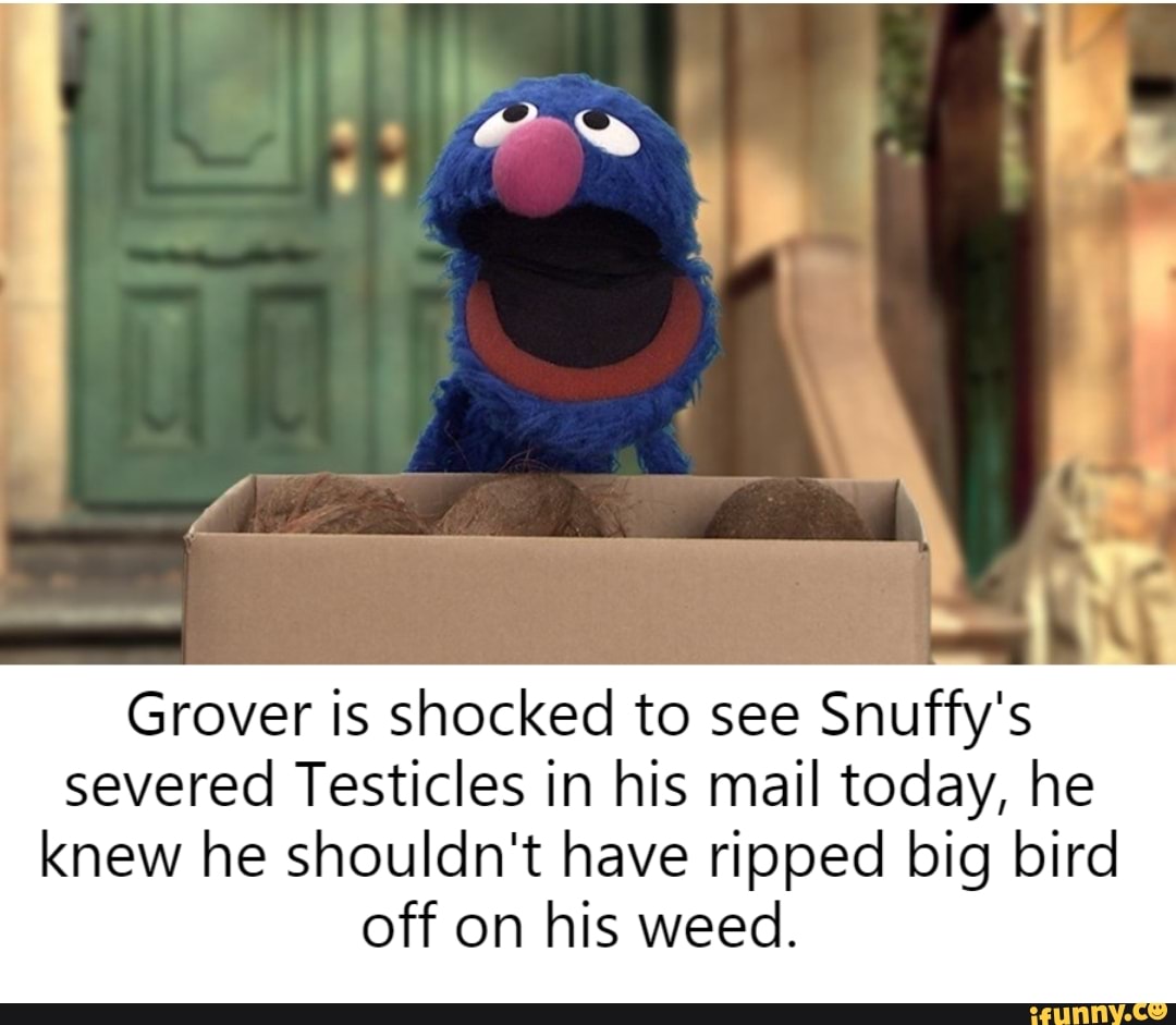 Grover is shocked to see Snuffy's severed Testicles in his mail today ...