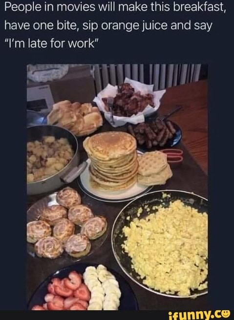 People in movies will make this breakfast, have one bite, sip orange ...