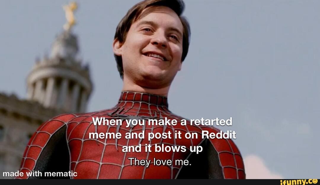 When you make a retarted meme and post it on Reddit and it blows up ...