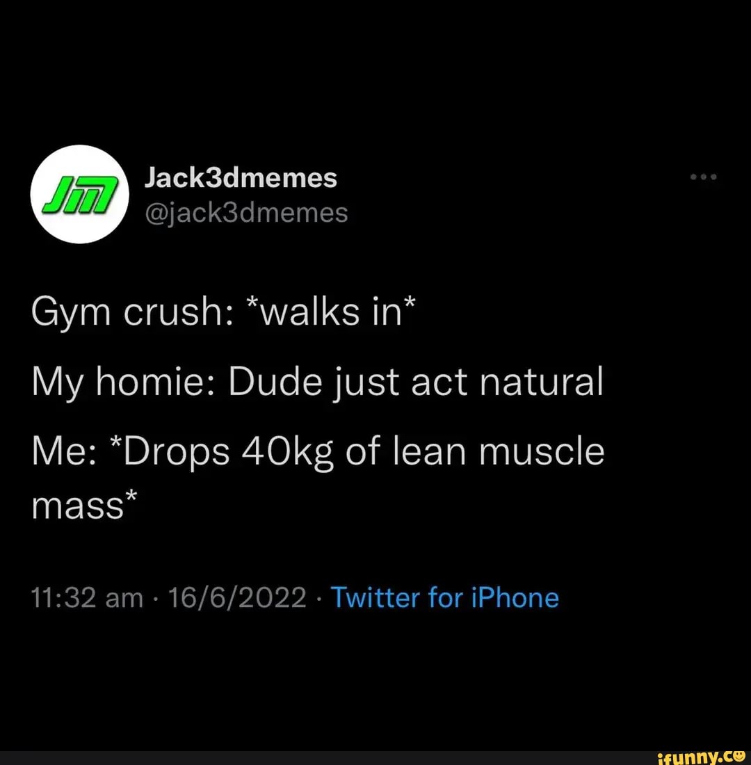 Jack3dmemes @jack3dmemes Gym crush: *walks in* My homie: Dude just act ...