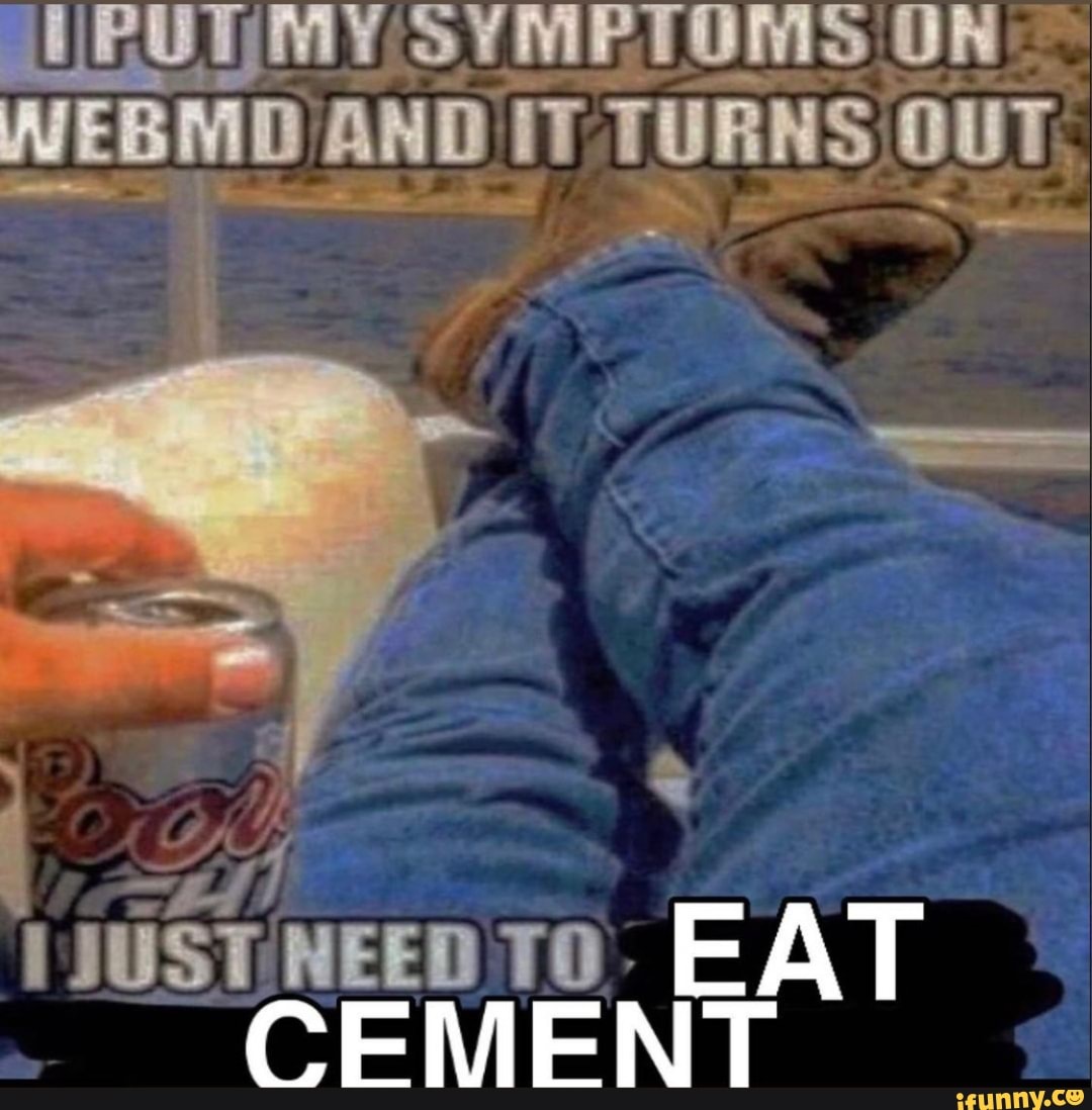 UL SYMPTOMS UN WEBMD AND Ab iT TURNS OuT, EAT CEMENT - iFunny