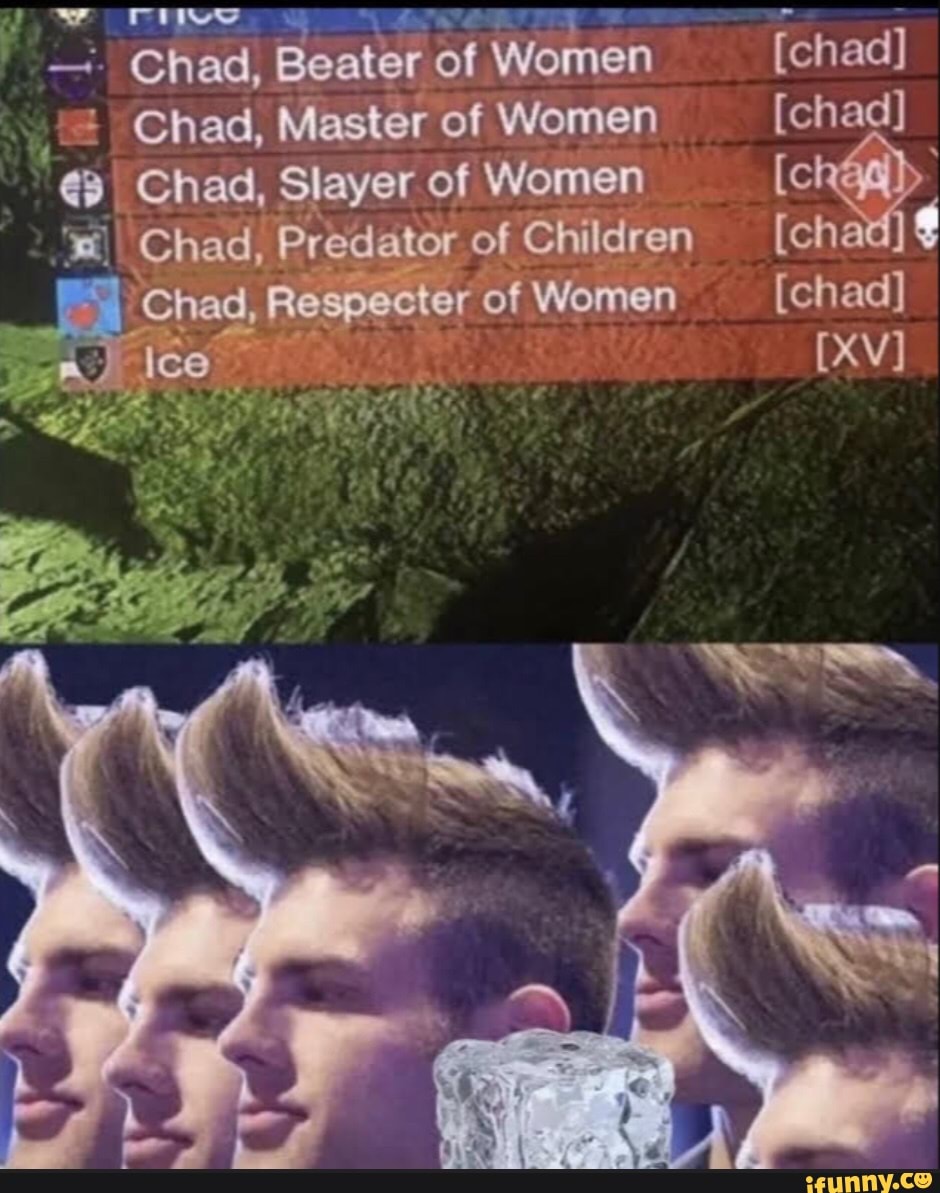 Chad, Beater of Women [chad] Chad, Master of Women (chad] Chad, Slayer ...