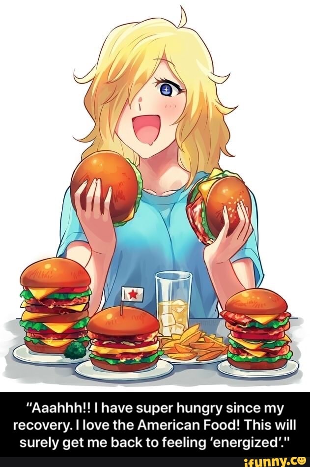 "Aaahhh!! I have super hungry since my recovery. I love the American ...