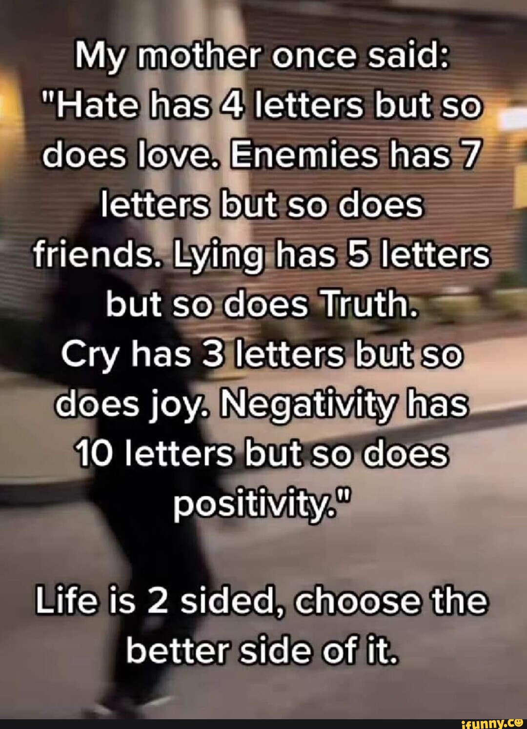 My mother once said: "Hate has 4 letters but so does love. Enemies has ...