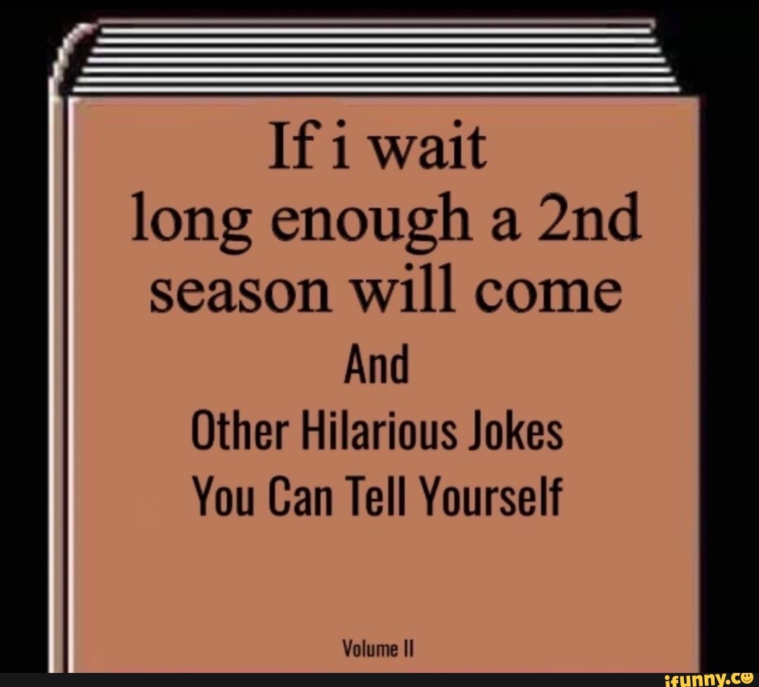 If i wait long enough a 2nd season will come And Other Hilarious Jokes ...