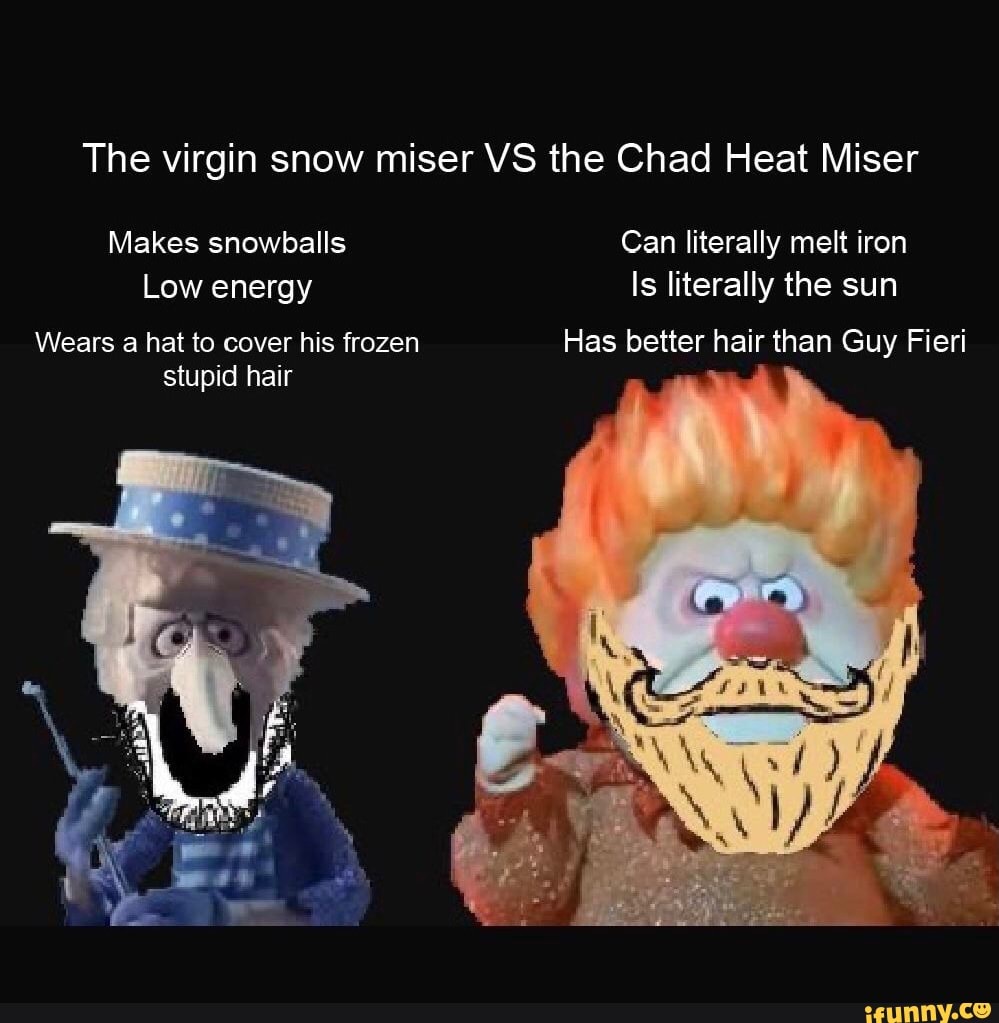 The virgin snow miser VS the Chad Heat Miser Makes snowballs Can ...