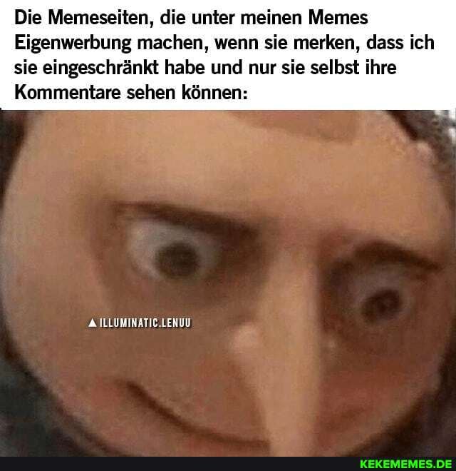 Die Memeseiten, die unter meinen Memes Eigenwerbung machen, wenn sie ...