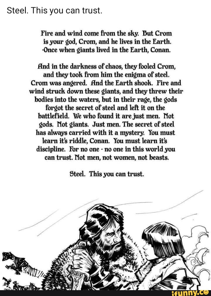 Steel. This you can trust. Fire and wind come from the sky. But Crom is ...